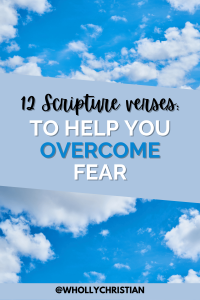 12 Scriptures to help you overcome fear | Wholly Christian